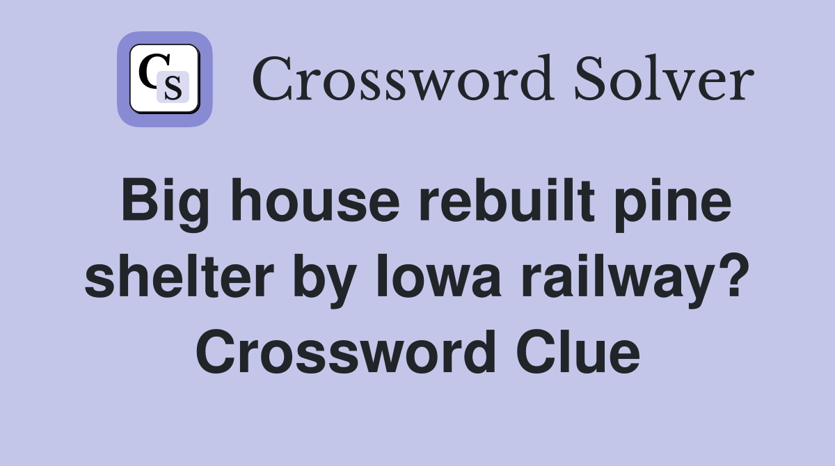 Big house rebuilt pine shelter by Iowa railway? - Crossword Clue Answers - Crossword Solver